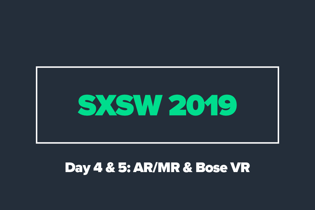 SXSW 2019 Day 4 & 5: AR/MR & Bose VR | Eon Visual Media